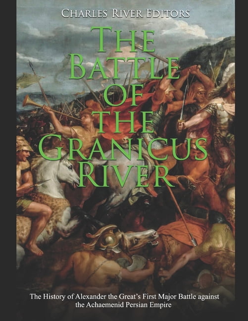 The Battle of the Granicus River: The History of Alexander the Great's ...