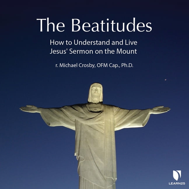 The Beatitudes : How to Understand and Live Jesus' Sermon on the Mount ...