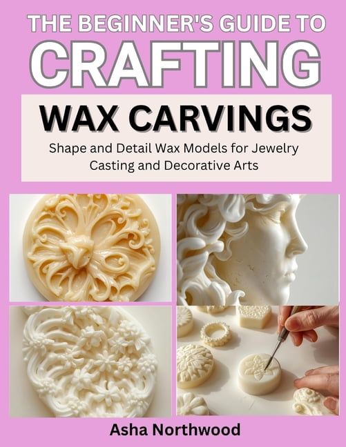 The Beginner's Guide to Crafting Wax Carvings: Shape and Detail Wax ...