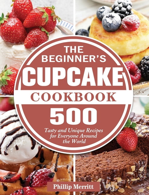 The Beginner's Cupcake Cookbook: 500 Tasty and Unique Recipes for ...