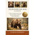 The Beginner's Guide to Bears: A Comprehensive Introduction to Bear ...
