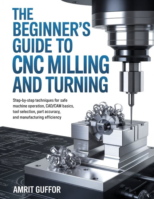 The Beginner's Guide to CNC Milling and Turning: Step-by-Step ...