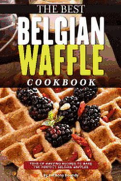 The Best Belgian Waffle Cookbook: Tons of Amazing Recipes to Make the ...