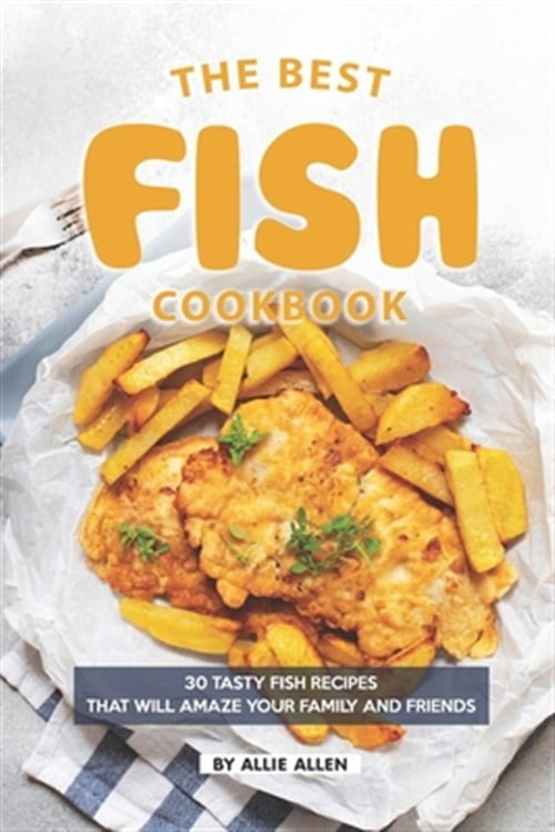 The Best Fish Cookbook: 30 Tasty Fish Recipes That Will Amaze Your ...