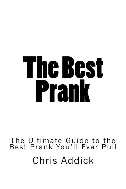 The Best Prank: The Ultimate Guide to the Best Prank You'll Ever Pull ...