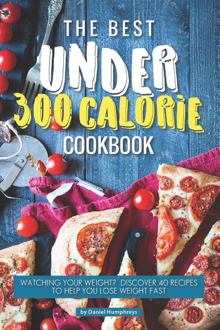 The Best Under 300 Calorie Cookbook: Watching Your Weight? Discover 40 ...