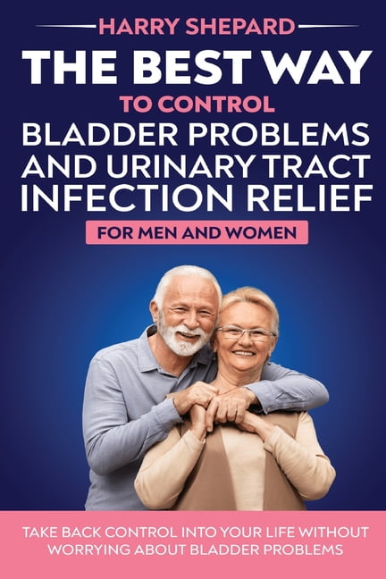 The Best Way To Control Bladder Problems And Urinary Tract Infection ...