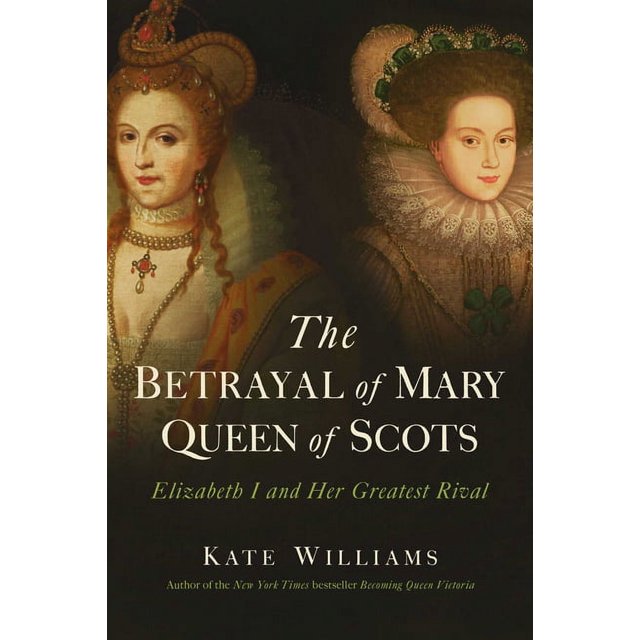 The Betrayal of Mary, Queen of Scots : Elizabeth I and Her Greatest ...