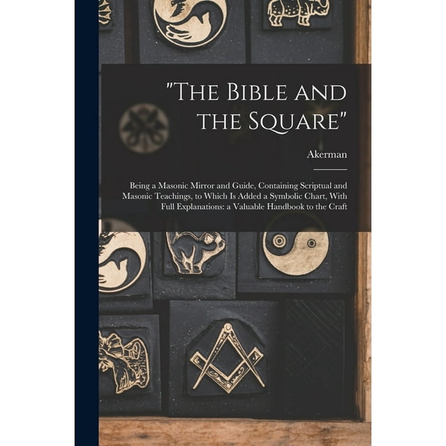 "The Bible and the Square": Being a Masonic Mirror and Guide ...