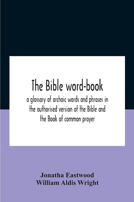 The Bible Word-Book: A Glossary Of Archaic Words And Phrases In The ...