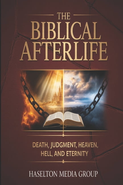 The Biblical Afterlife: Death, Judgment, Heaven, Hell, and Eternity ...
