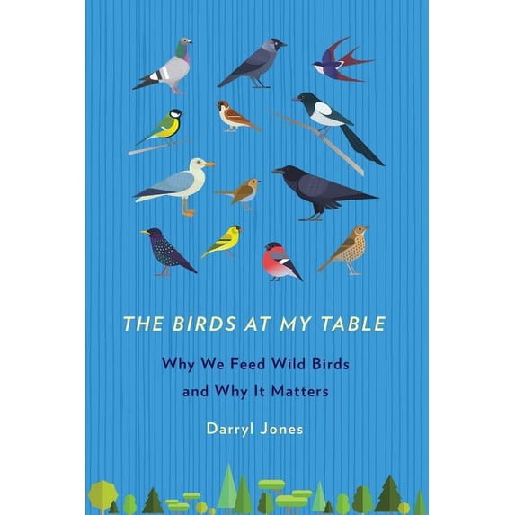 The Birds at My Table: Why We Feed Wild Birds and Why It Matters ...