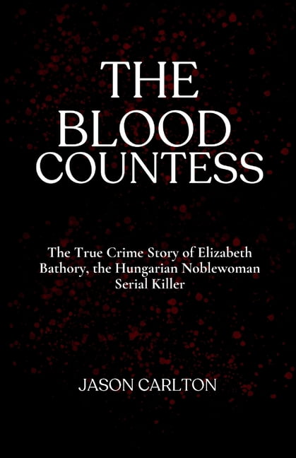 The Blood Countess: The True Crime Story of Elizabeth Bathory, the ...