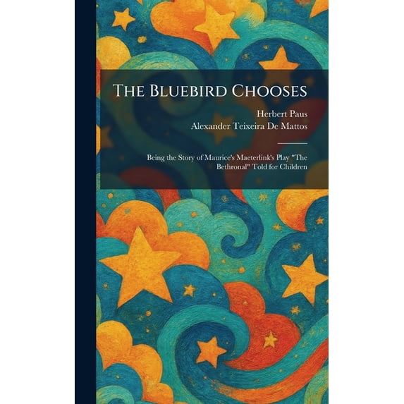 The Bluebird Chooses: Being the Story of Maurice's Maeterlink's Play ...