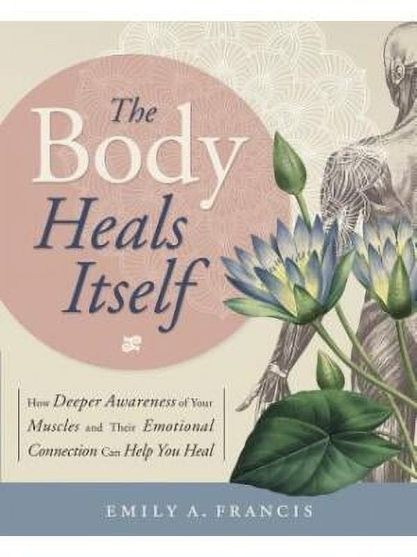 The Body Heals Itself: How Deeper Awareness of Your Muscles and Their ...