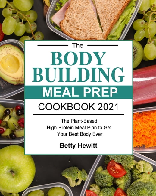 The Bodybuilding Meal Prep Cookbook 2021: The Plant-Based High-Protein Meal Plan to Get Your ...