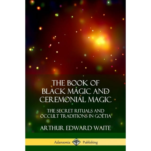 The Book of Black Magic and Ceremonial Magic : The Secret Rituals and ...