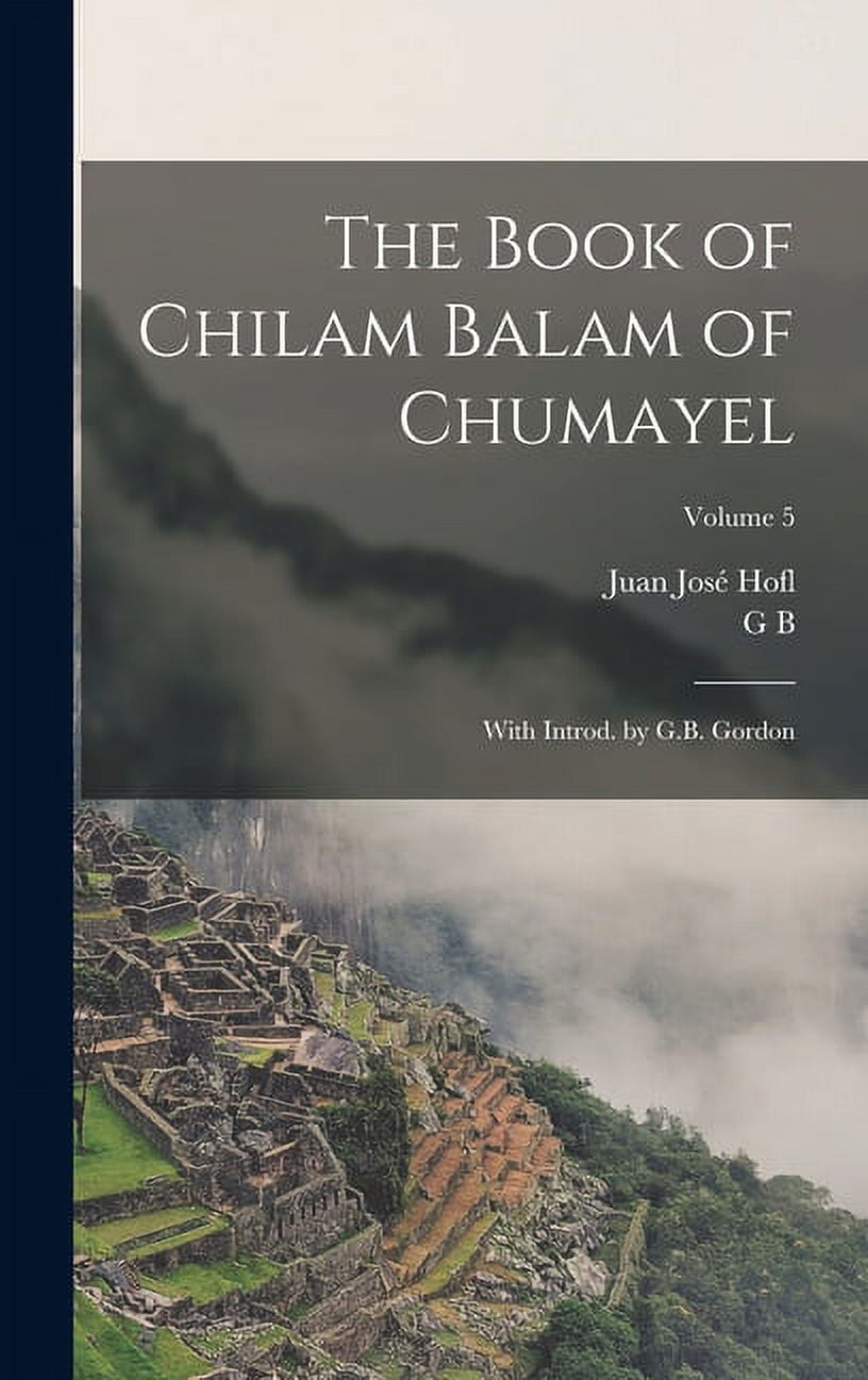 The Book of Chilam Balam of Chumayel; With Introd. by G.B. Gordon ...