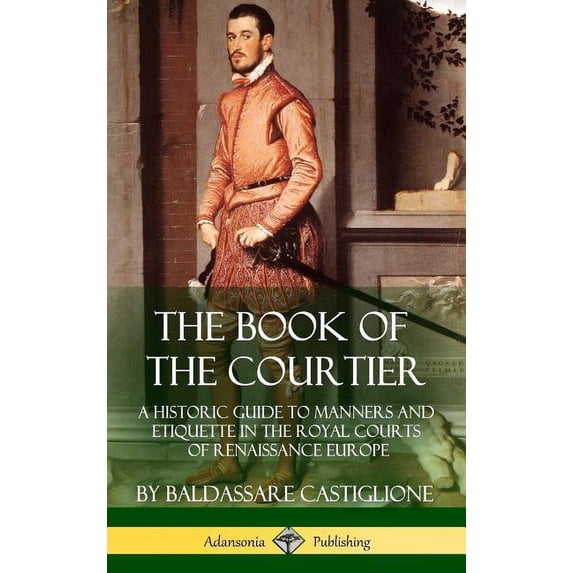 The Book of the Courtier: A Historic Guide to Manners and Etiquette in ...