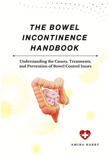 The Bowel Incontinence Handbook: Understanding the Causes, Treatments ...
