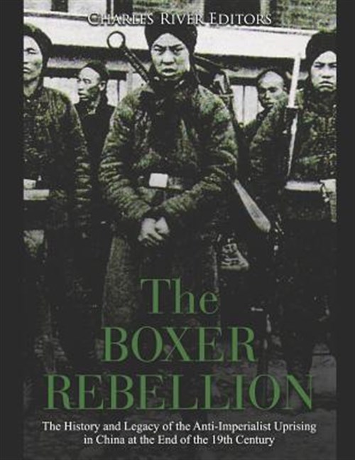 The Boxer Rebellion: The History and Legacy of the Anti-Imperialist ...