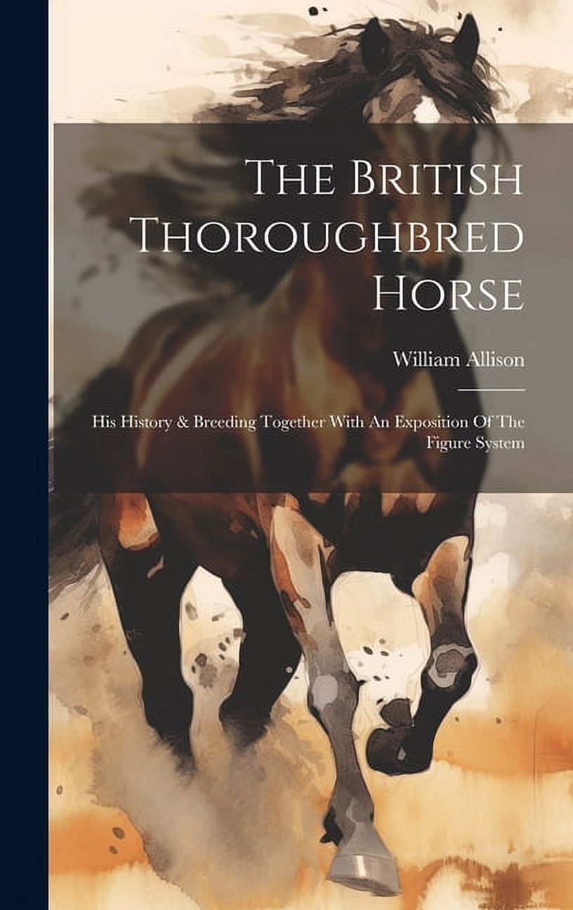 The British Thoroughbred Horse : His History & Breeding Together With ...