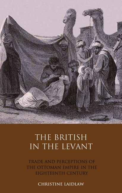 The British in the Levant Trade and Perceptions of the Ottoman Empire ...