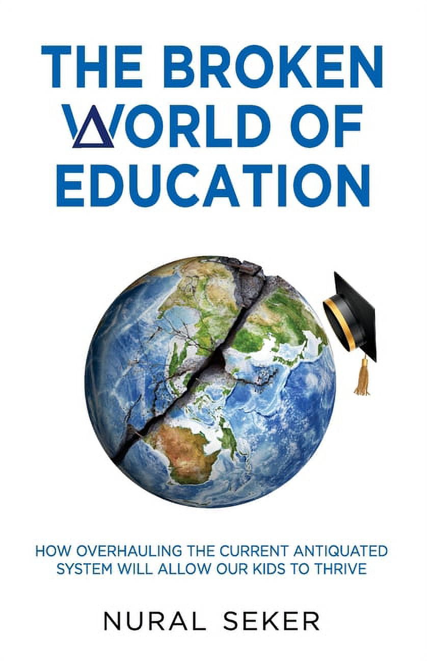 The Broken World of Education: How Overhauling the Current Antiquated ...