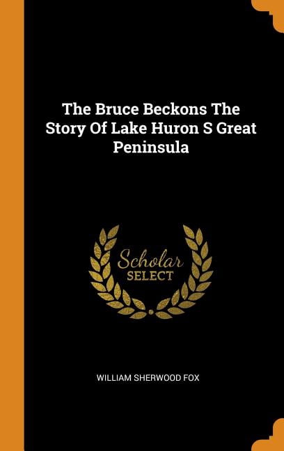 The Bruce Beckons the Story of Lake Huron S Great Peninsula Hardcover ...