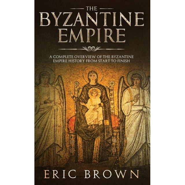 The Byzantine Empire: A Complete Overview Of The Byzantine Empire ...