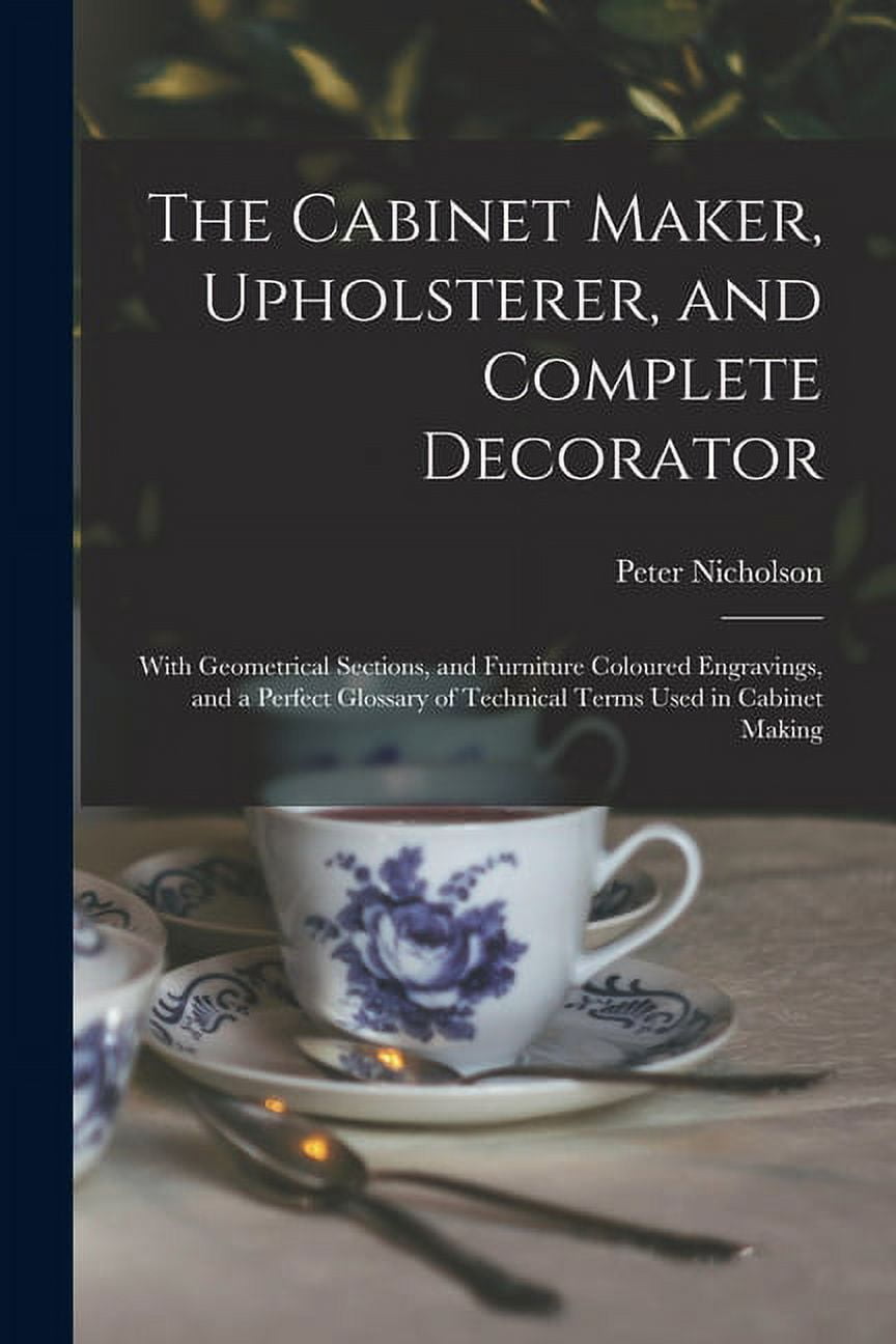 The Cabinet Maker, Upholsterer, and Complete Decorator : With ...