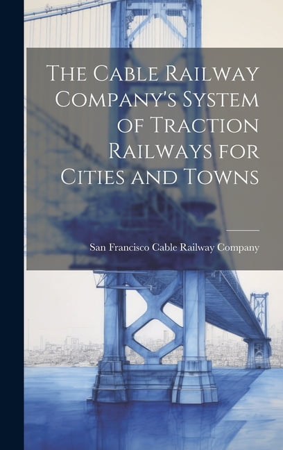 The Cable Railway Company's System of Traction Railways for Cities and ...