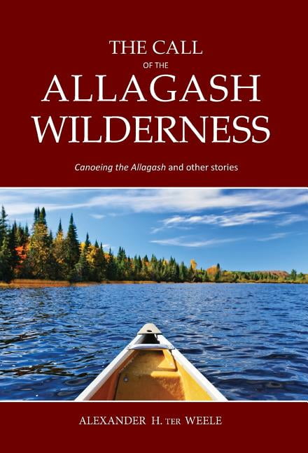 The Call of the Allagash Wilderness: Canoeing the Allagash and other ...