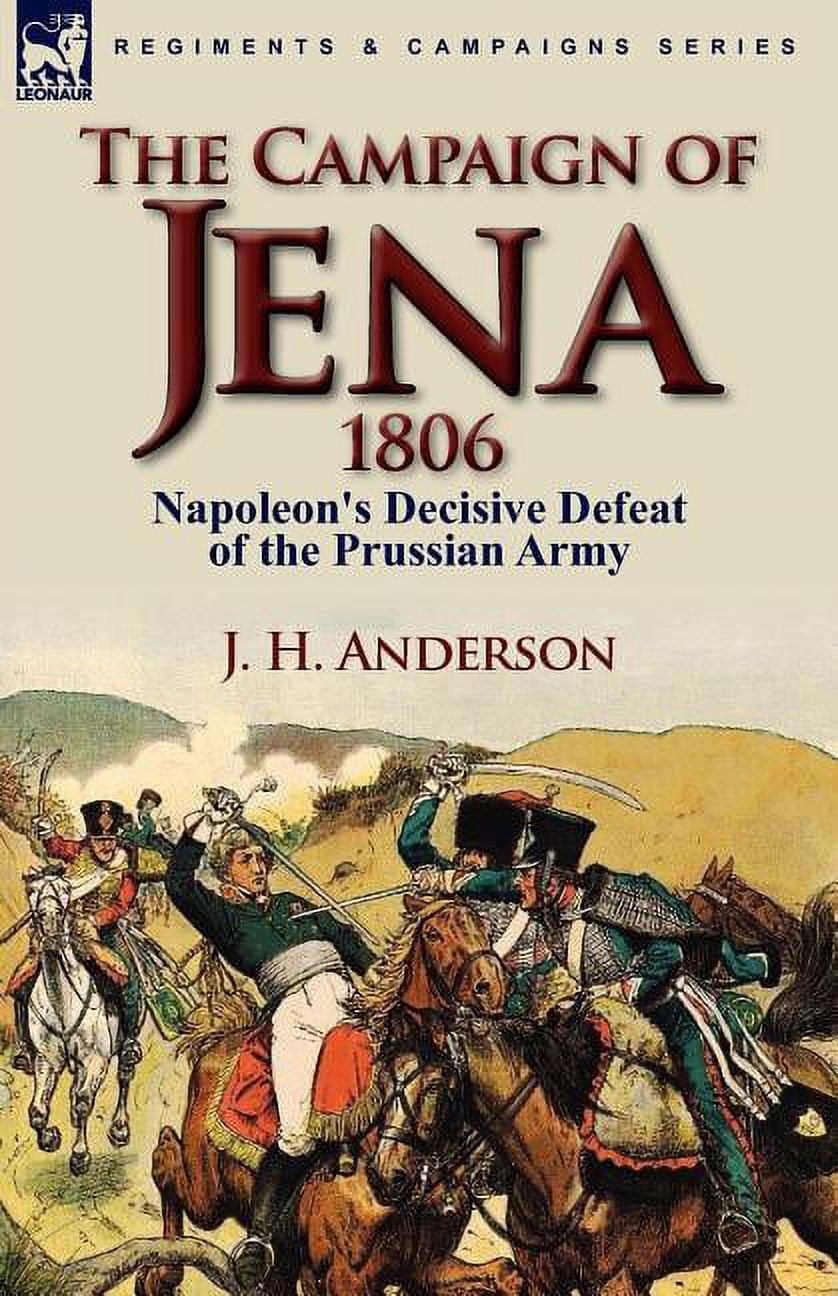 The Campaign of Jena 1806: Napoleon's Decisive Defeat of the Prussian ...