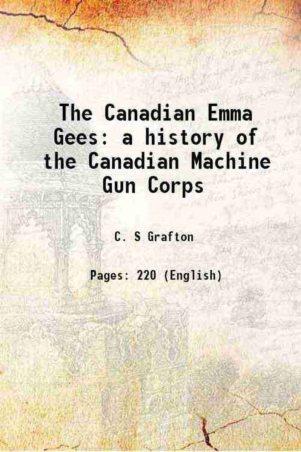 The Canadian Emma Gees a history of the Canadian Machine Gun Corps 1938 ...