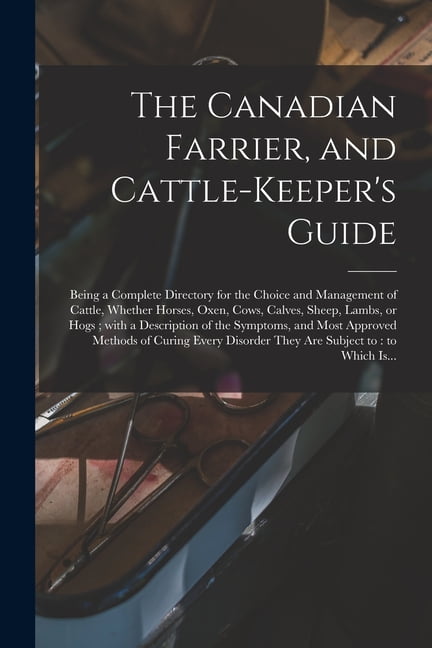 The Canadian Farrier, and Cattle-keeper's Guide [microform] : Being a ...