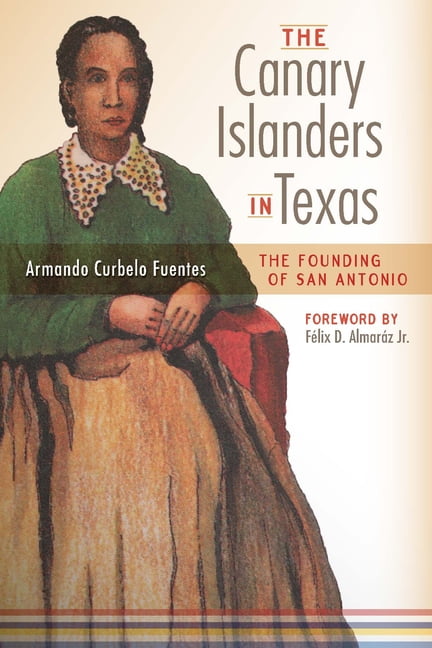 The Canary Islanders in Texas: The Story of the Founding of San Antonio ...