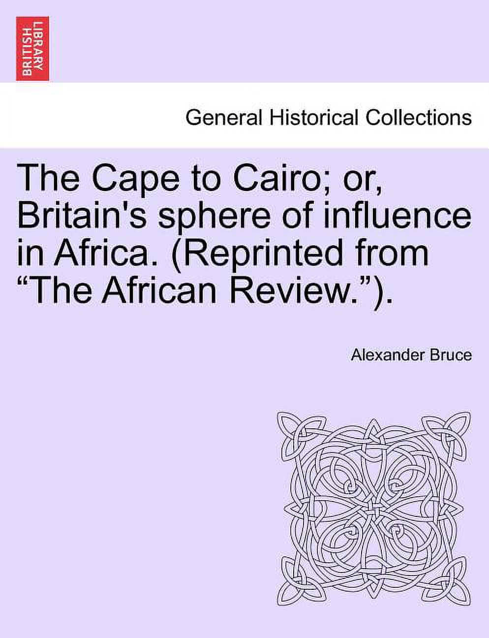 The Cape to Cairo; Or, Britain's Sphere of Influence in Africa ...