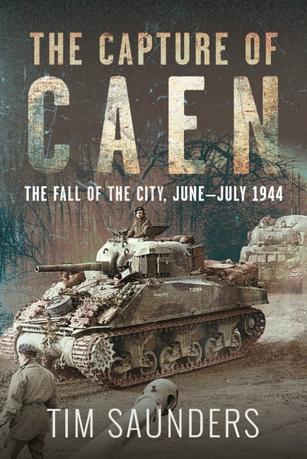 The Capture of Caen: The Fall of the City, June-July 1944, (Hardcover ...