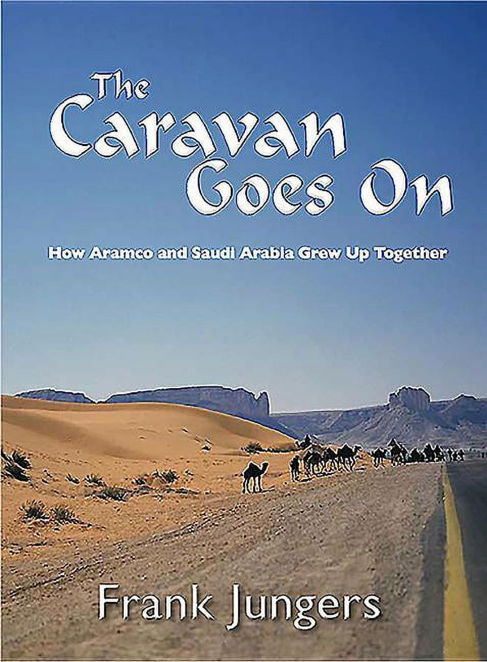 The Caravan Goes on: How Aramco and Saudi Arabia Grew Up Together ...