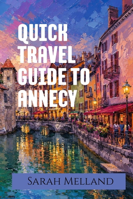 The Carry-On Collection Quick Travel Guide to Annecy: The Undiscovered ...