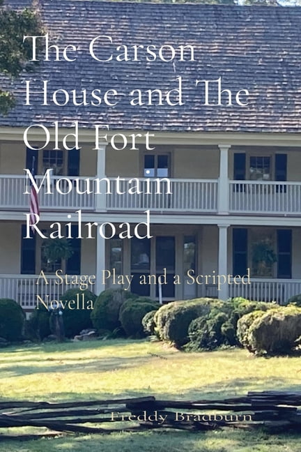The Carson House and The Old Fort Mountain Railroad: A Stage Play and a Scripted Novella ...