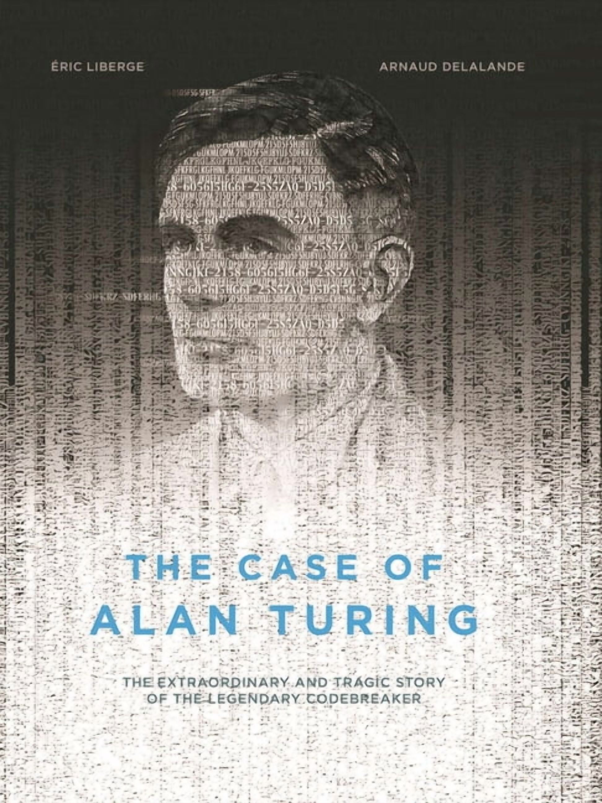 The Case of Alan Turing: The Extraordinary and Tragic Story of the ...