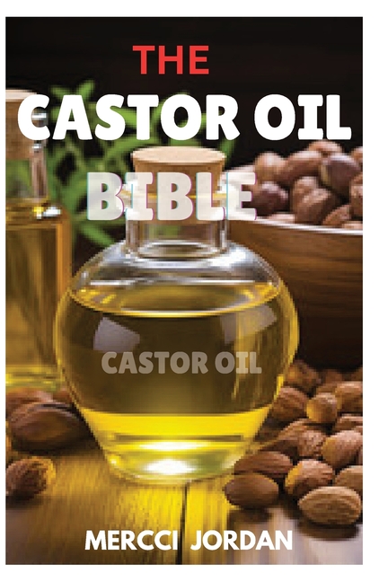 The Castor Oil Bible: The Complete Guide To Transform Your Health And ...