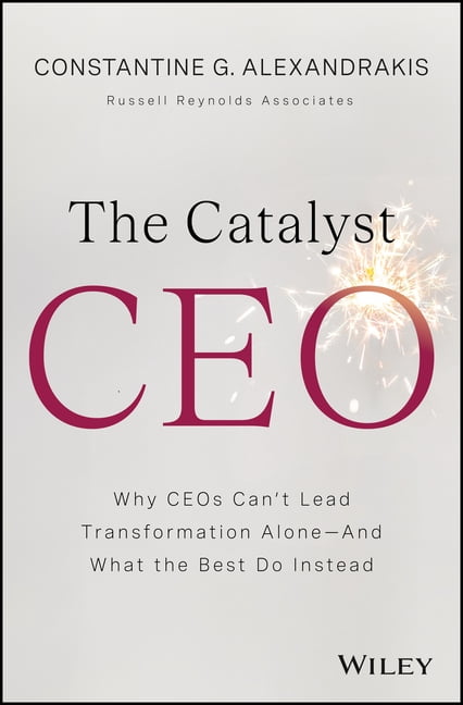 The Catalyst CEO: Why Ceos Can't Lead Transformation Alone--And What ...