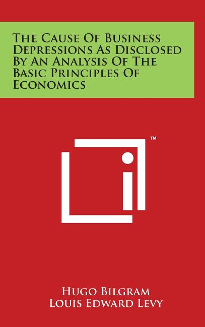 The Cause of Business Depressions as Disclosed by an Analysis of the ...