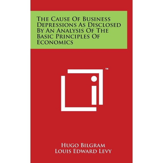 The Cause of Business Depressions as Disclosed by an Analysis of the ...