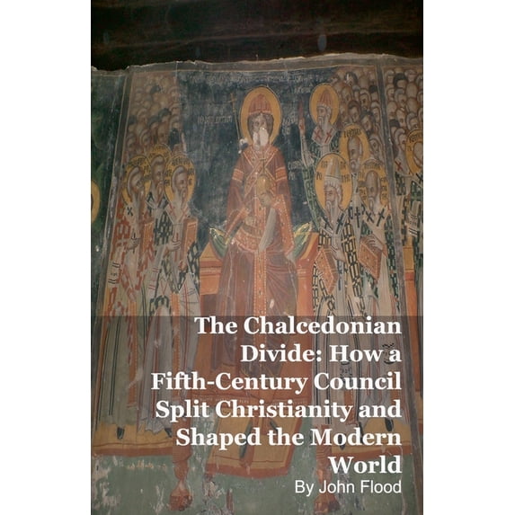 The Chalcedonian Divide: How a Fifth-Century Council Split Christianity ...