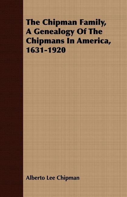 The Chipman Family, A Genealogy Of The Chipmans In America, 1631-1920 ...
