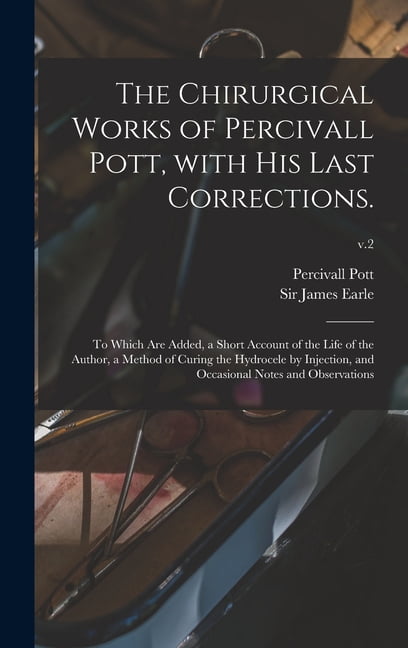The Chirurgical Works of Percivall Pott, With His Last Corrections ...